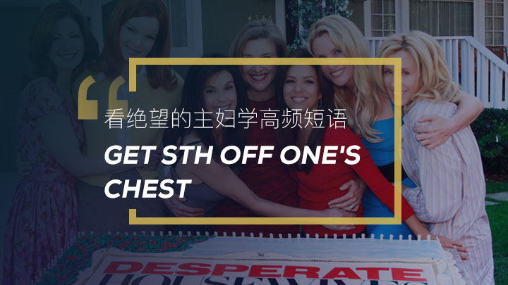 看绝望的主妇学高频短语：Get sth off one’s chest_绝学社英语角