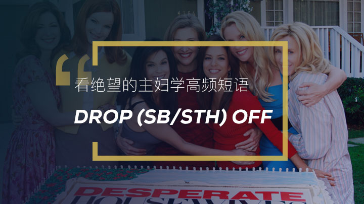 看绝望的主妇学英语高频短语：Drop (sb/sth) off_绝学社英语角