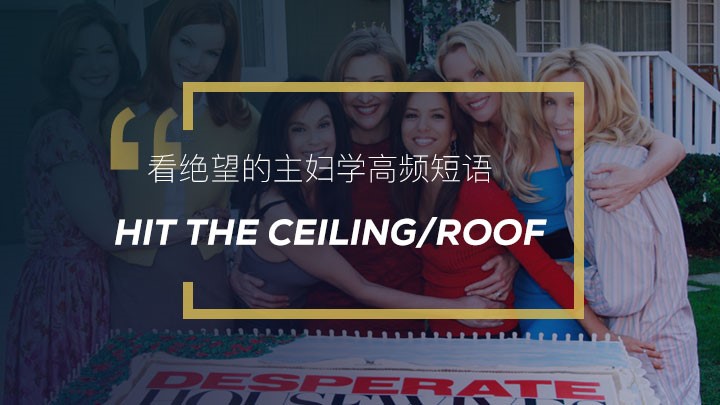 看绝望的主妇学高频短语：Hit the ceiling/roof_绝学社英语角