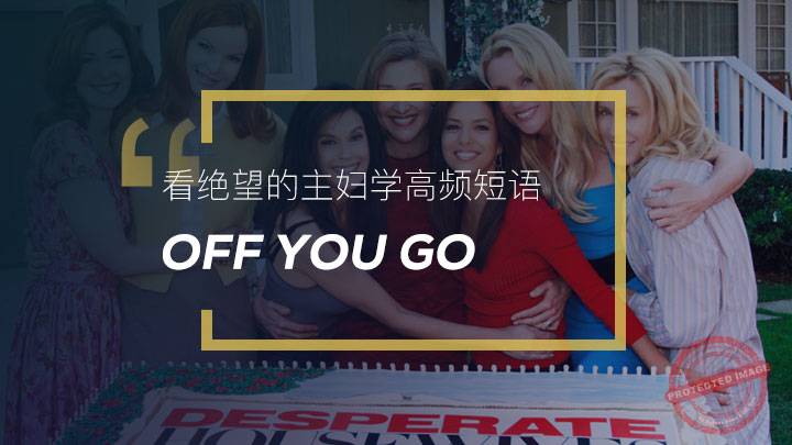 看绝望的主妇学高频短语：Off you go_绝学社英语角