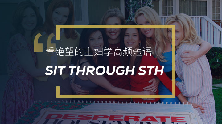 看绝望的主妇学高频短语：Sit through sth_看绝望的主妇学英语